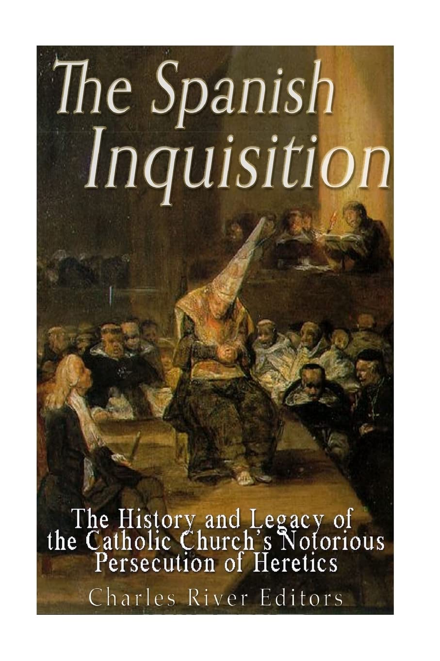The Spanish Inquisition: The History and Legacy of the Catholic Church ...