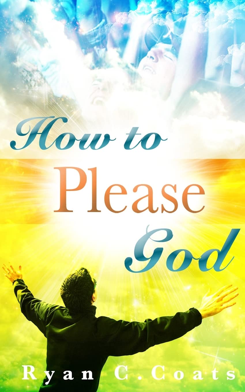 How To Please God: Coats, Ryan C.: 9781482758153: Amazon.com: Books