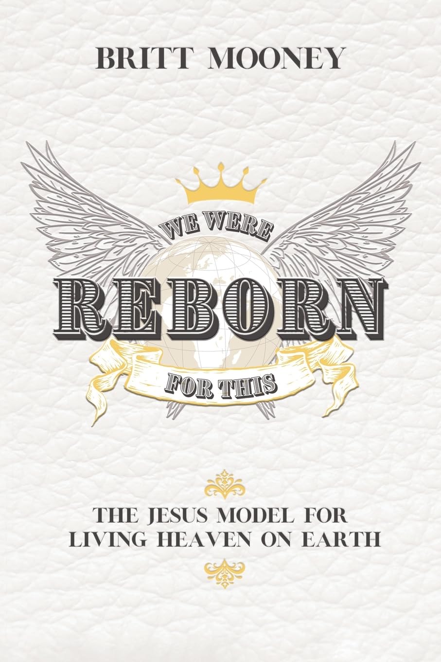 We Were Reborn For This: The Jesus Model for Living Heaven on Earth ...