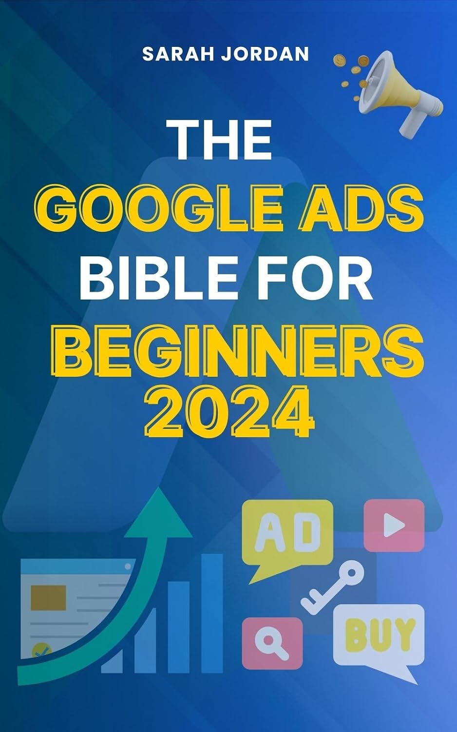THE GOOGLE ADS BIBLE FOR BEGINNERS 2024: Gain Mastery in Driving Sales ...
