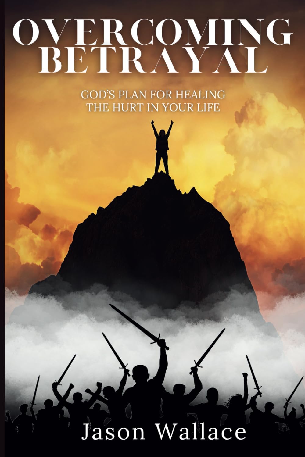 Overcoming Betrayal: God's Plan for Healing the Hurt in Your Life: Wallace, Jason: 9798863403182 ...