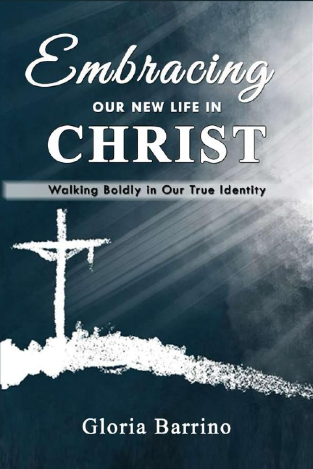 EMBRACING OUR NEW LIFE IN CHRIST: Walking Boldly in Our True Identity ...