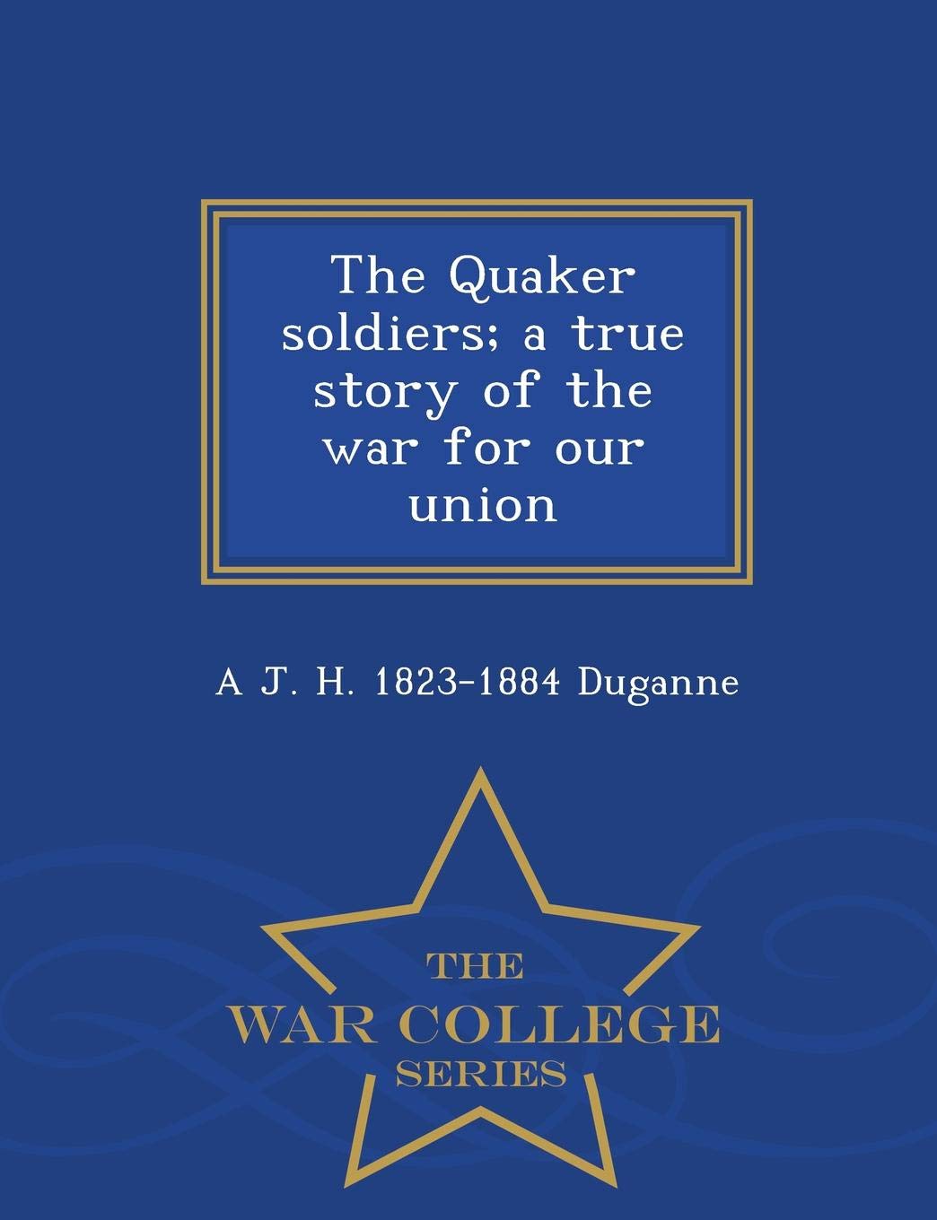 The Quaker soldiers; a true story of the war for our union - War ...