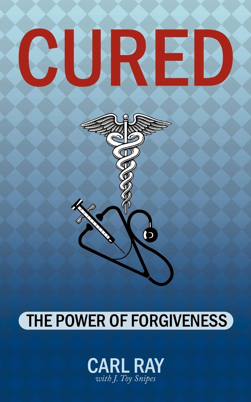 Amazon.com: Cured: The Power of Forgiveness: 9781467044622: Ray, Carl ...
