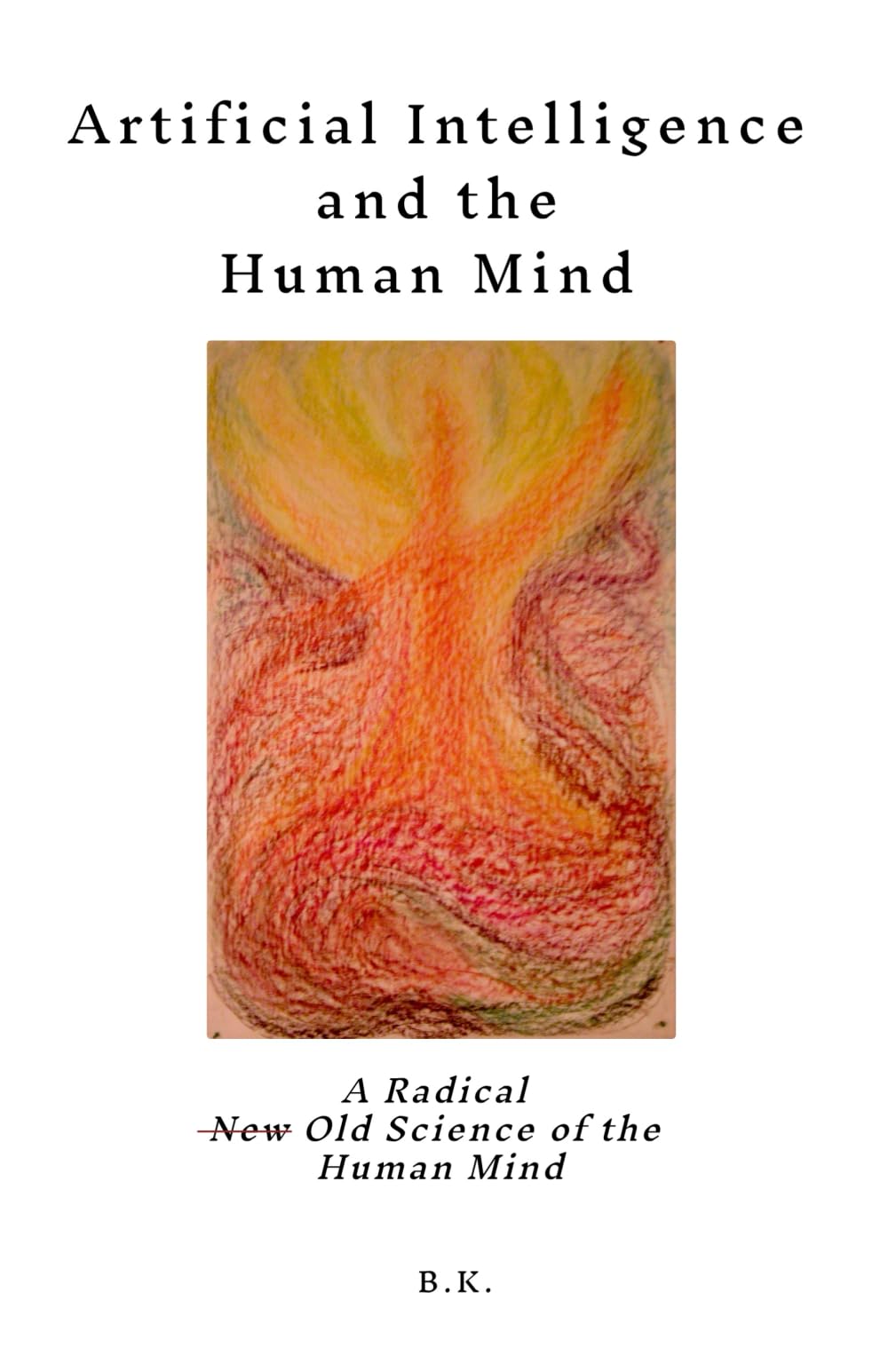 Artificial Intelligence and the Human Mind: A Radical New Old Science ...