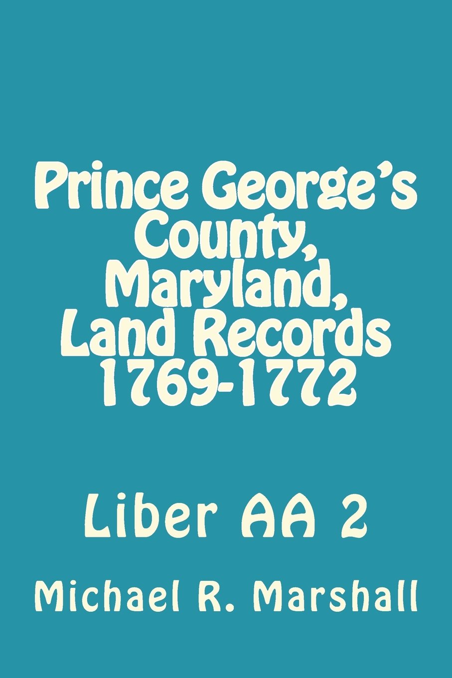 Prince George's County, Maryland, Land Records 1769-1772: Liber AA 2 ...
