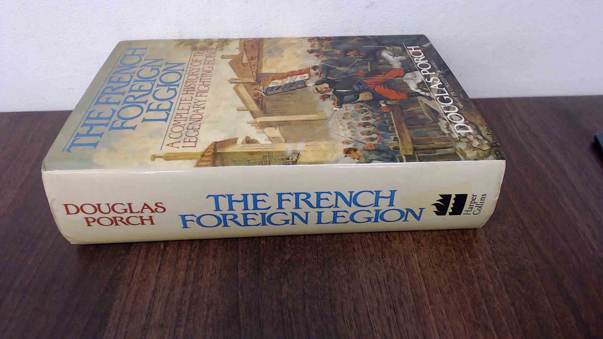 The French Foreign Legion: A Complete History of the Legendary Fighting ...