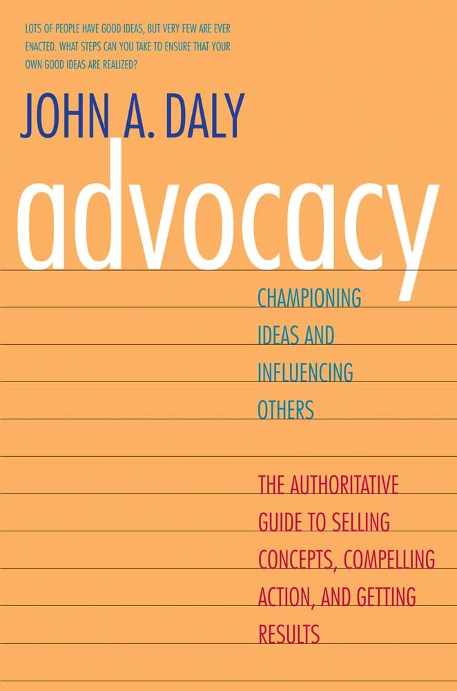 Advocacy: Championing Ideas and Influencing Others: Daly, John A ...