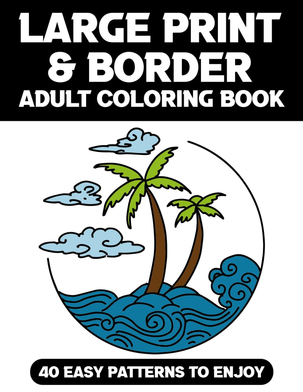 Large Print & Border Adult Colouring Book: 40 Easy Patterns to Enjoy ...