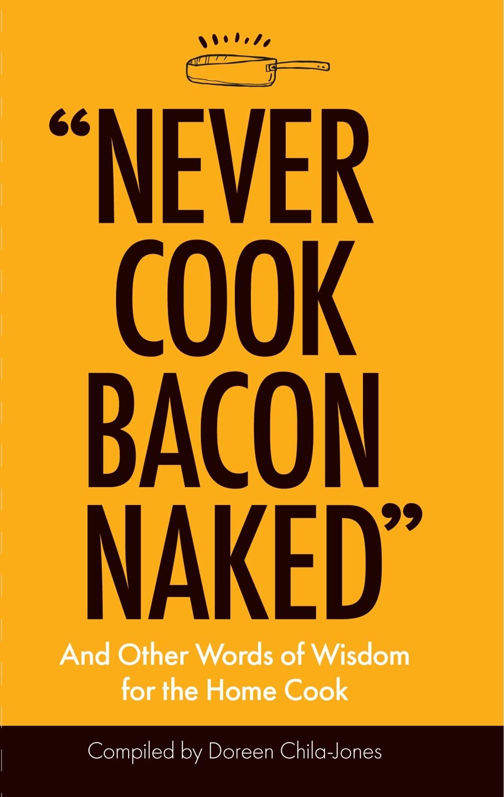 "Never Cook Bacon Naked": And Other Words of Wisdom for the Home Cook ...