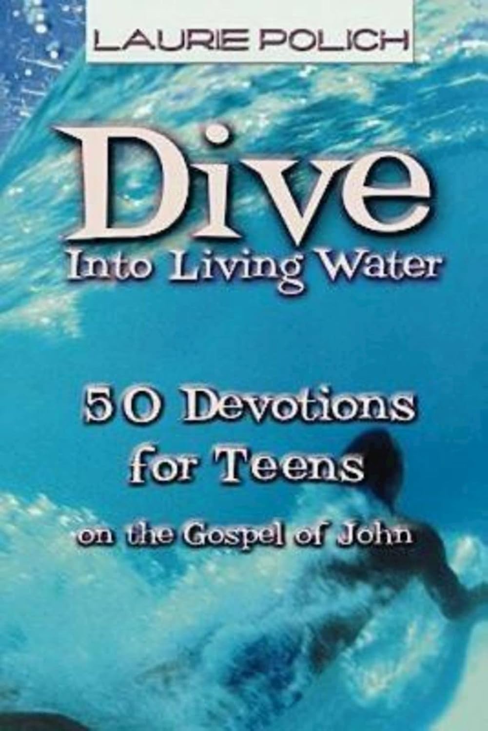 Dive Into Living Water: 50 Devotions for Teens on the Gospel of John ...