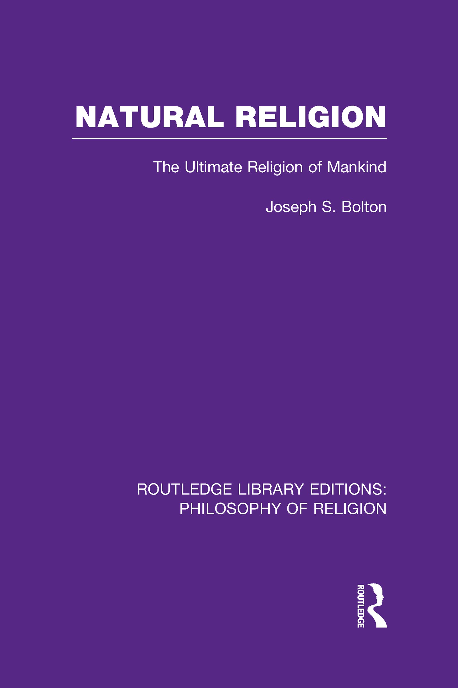 Natural Religion: The Ultimate Religion of Mankind: Bolton, Joseph Shaw ...