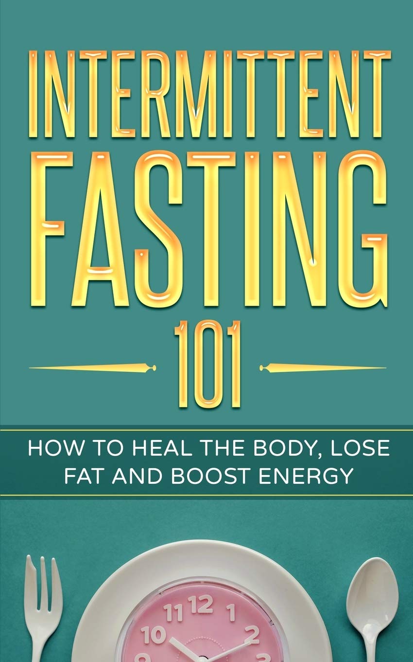 Buy Intermittent Fasting 101: How to Heal the Body, Lose and Boost ...