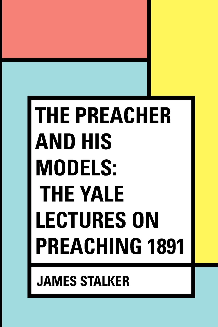 The Preacher and His Models: The Yale Lectures on Preaching 1891 ...