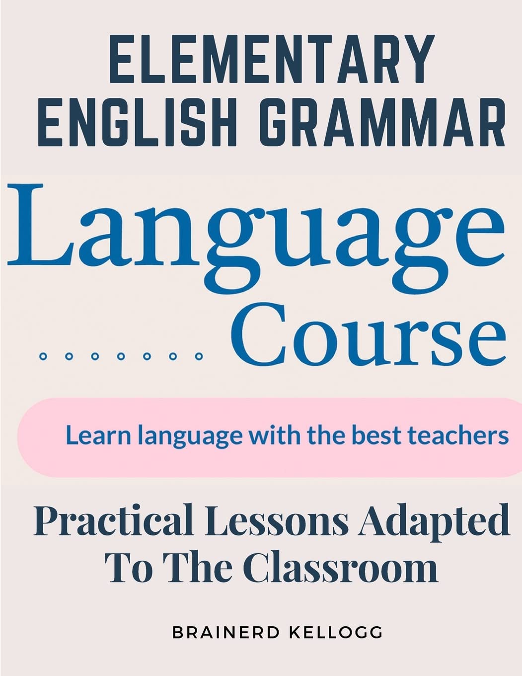 Elementary English Grammar: Practical Lessons Adapted To The Classroom ...
