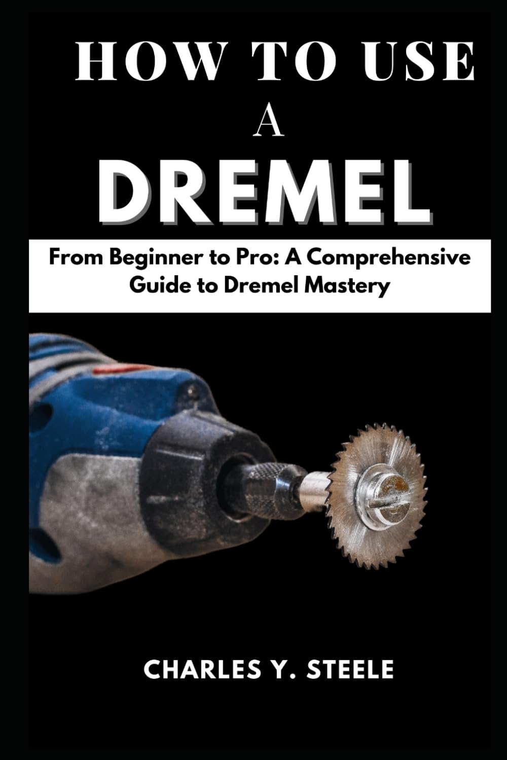 How To Use A Dremel: From Beginner to Pro: A Comprehensive Guide to ...