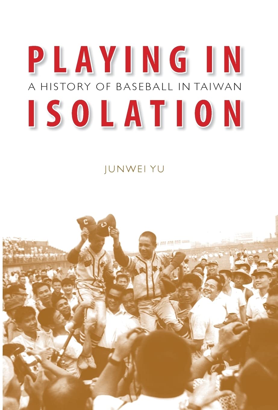 Playing in Isolation: A History of Baseball in Taiwan: Yu, Junwei ...
