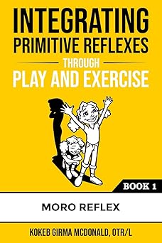 Integrating Primitive Reflexes Through Play and Exercise: An Interactive Guide to the Moro ...