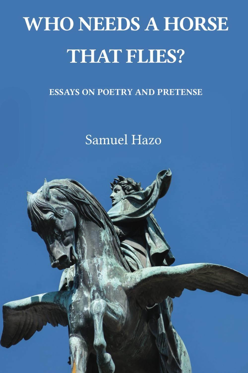 Who Needs a Horse That Flies?: Essays on Poetry and Pretense: Hazo ...