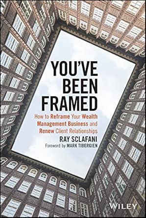 You've Been Framed: How to Reframe Your Wealth Management Business and Renew Client ...