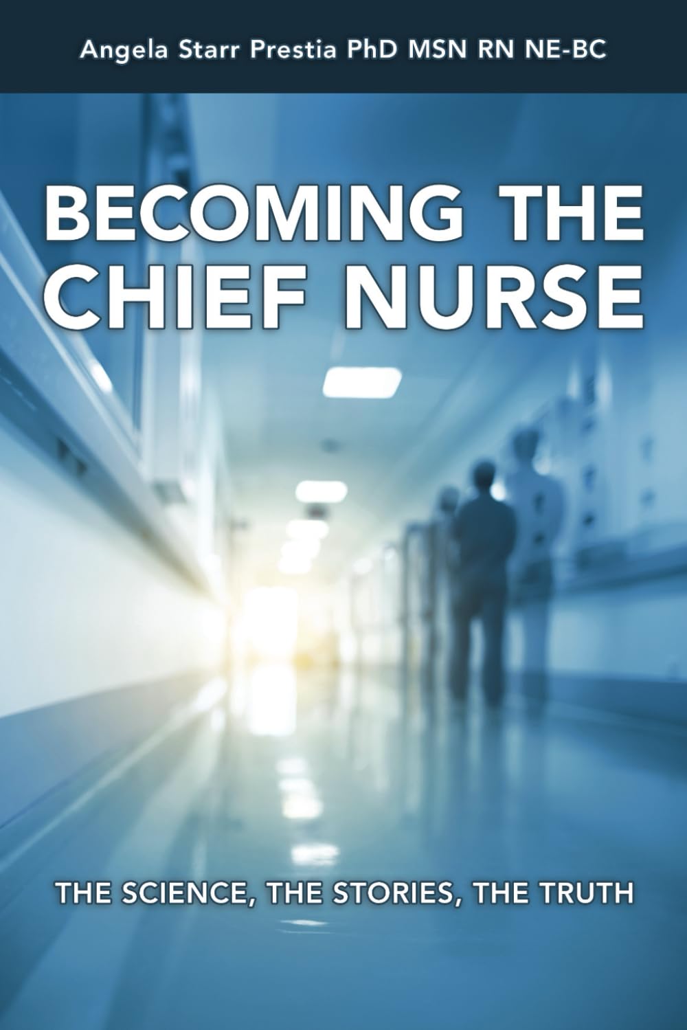 Becoming the Chief Nurse: The Science, The Stories, The Truth: Prestia ...