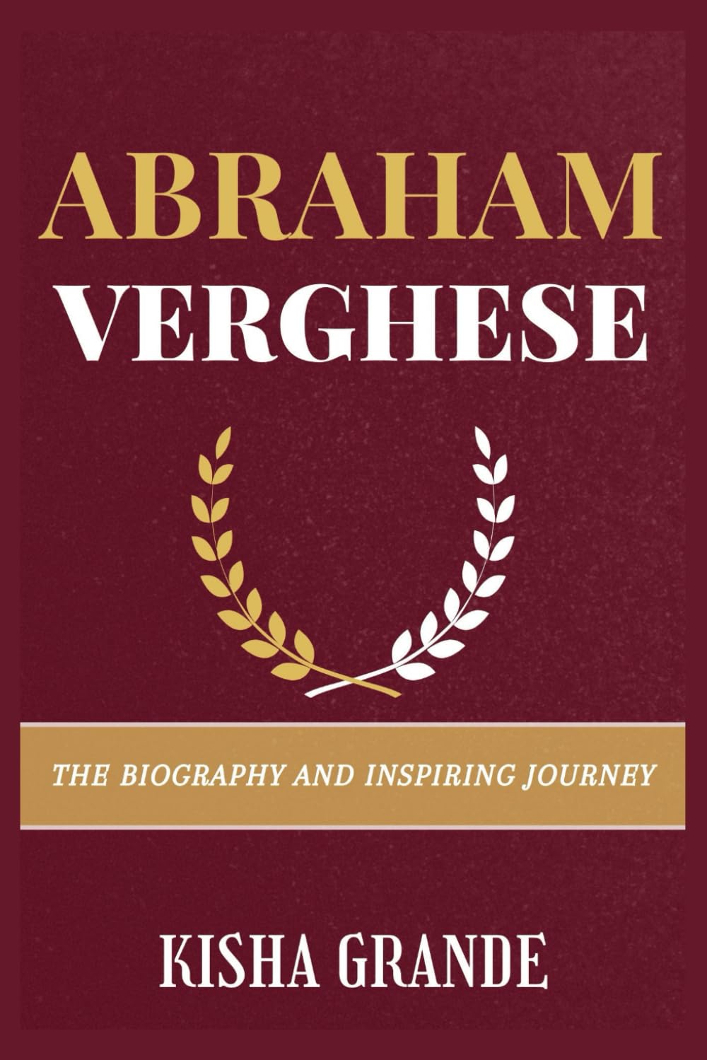 ABRAHAM VERGHESE: The Biography and Inspiring Journey (Intriguing ...