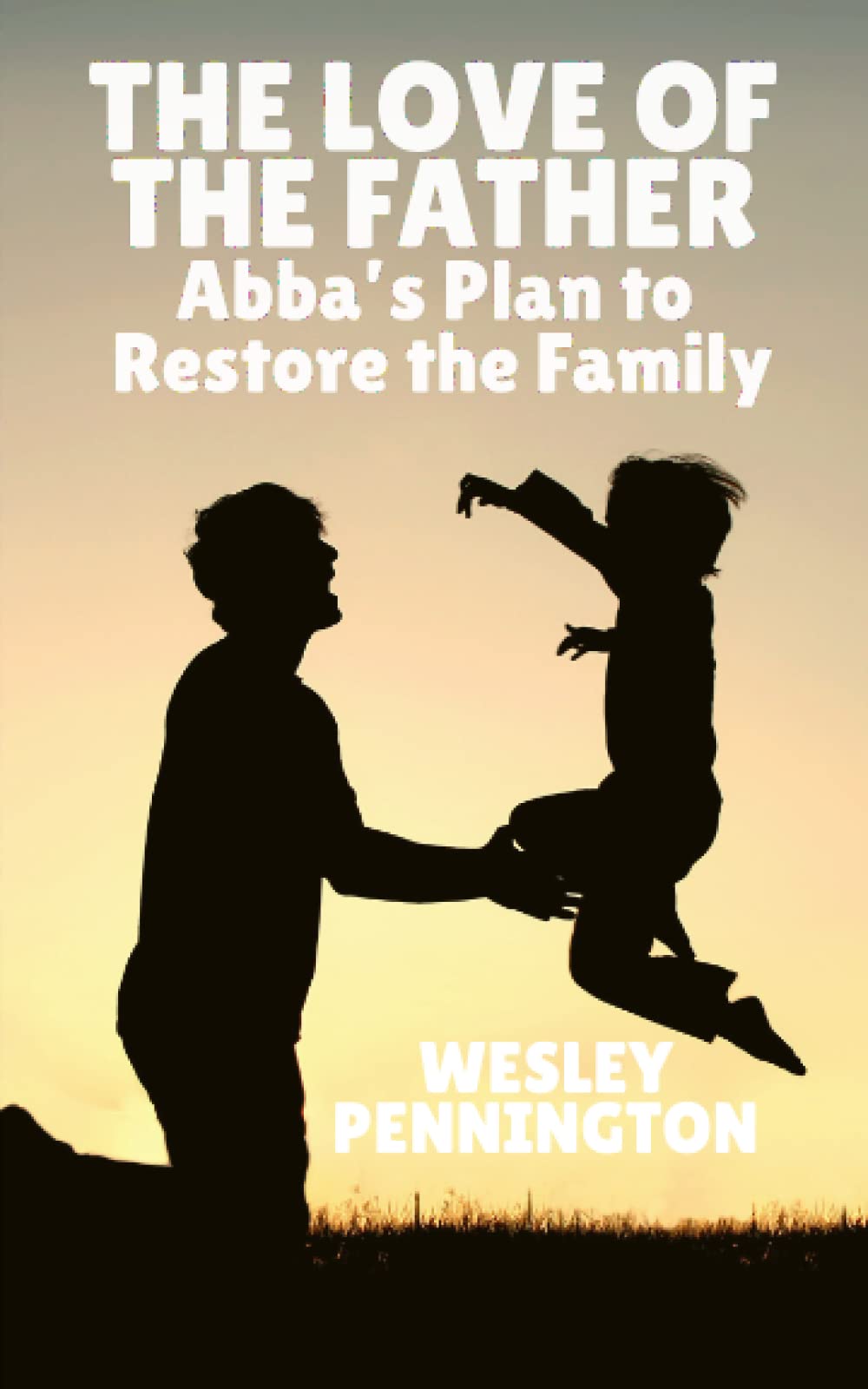 The Love of the Father: Abba’s Plan to Restore the Family: Pennington ...