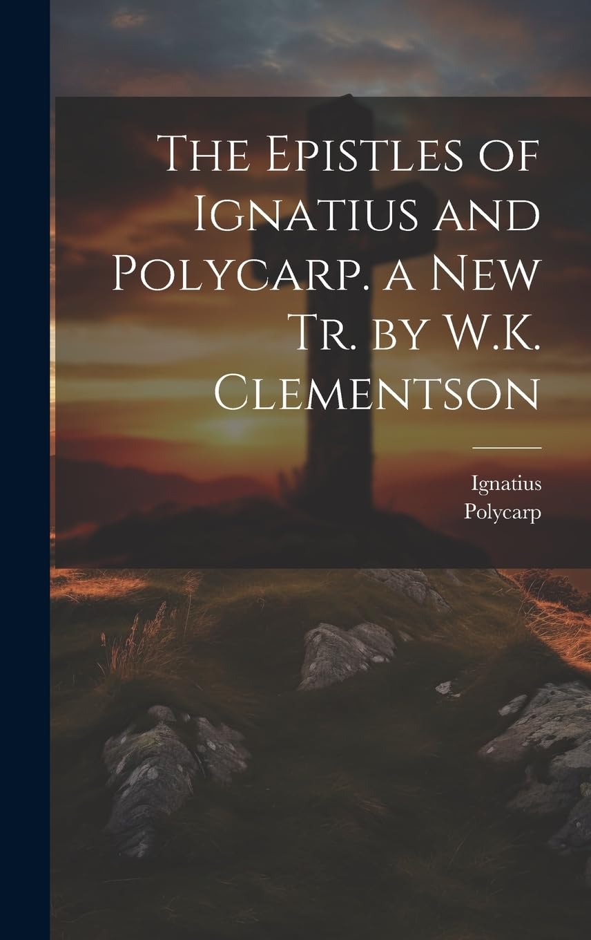 Buy The Epistles of Ignatius and Polycarp. a New Tr. by W.K. Clementson ...
