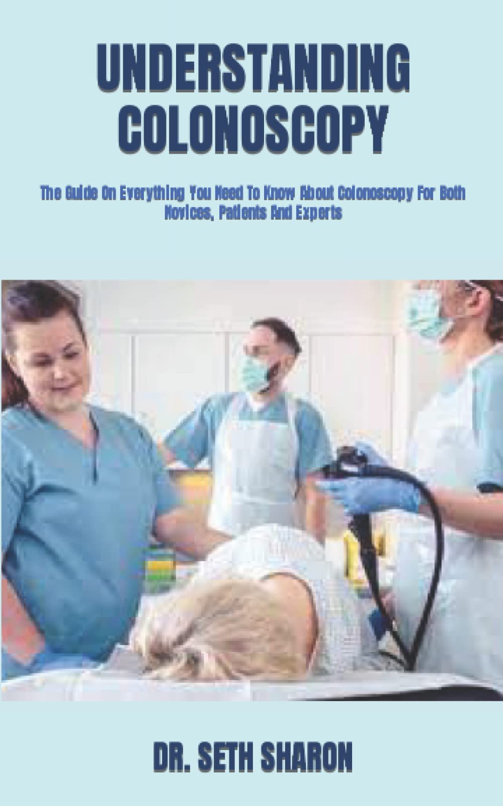 Understanding Colonoscopy The Guide On Everything You Need To Know ...