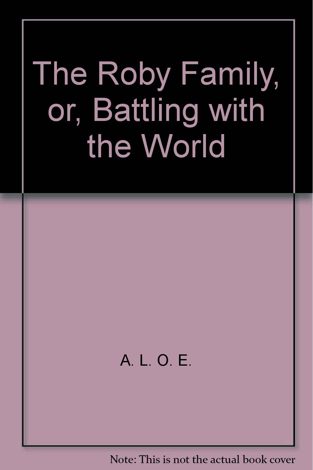 The Roby Family, or, Battling with the World: A. L. O. E., M Jackson ...