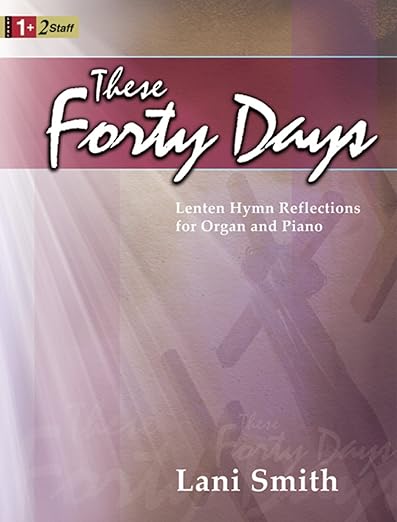 These Forty Days: Lenten Hymn Reflections for Organ and Piano : Smith ...