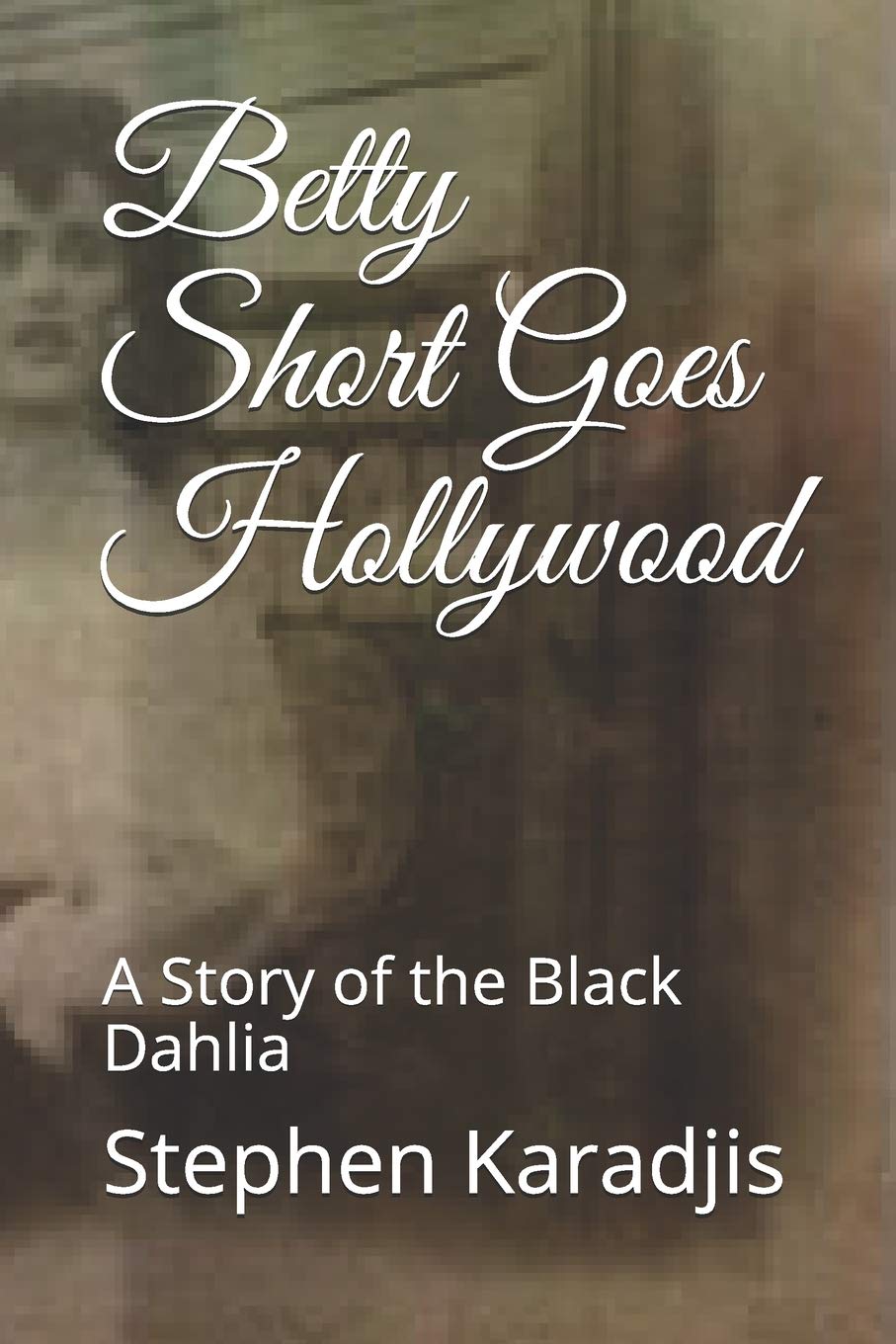 Betty Short Goes Hollywood: A Story of the Black Dahlia: Karadjis ...