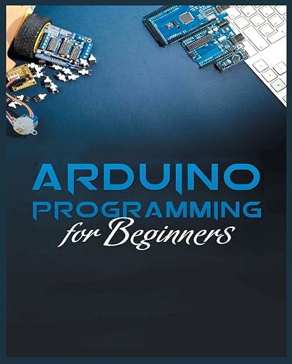 The Complete Guide to Arduino Programming: Simple and Effective Methods to Learn Arduino ...