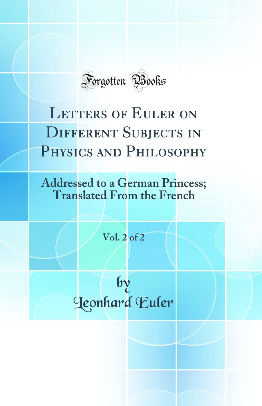 Letters of Euler on Different Subjects in Physics and Philosophy, Vol ...