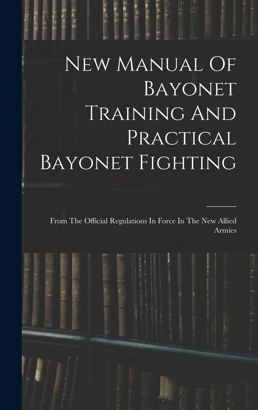 New Manual Of Bayonet Training And Practical Bayonet Fighting: From The ...