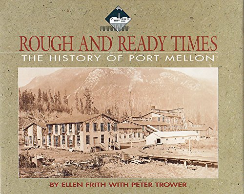 Rough and Ready Times: The History of Port Mellon: Frith, Ellen; Trower ...