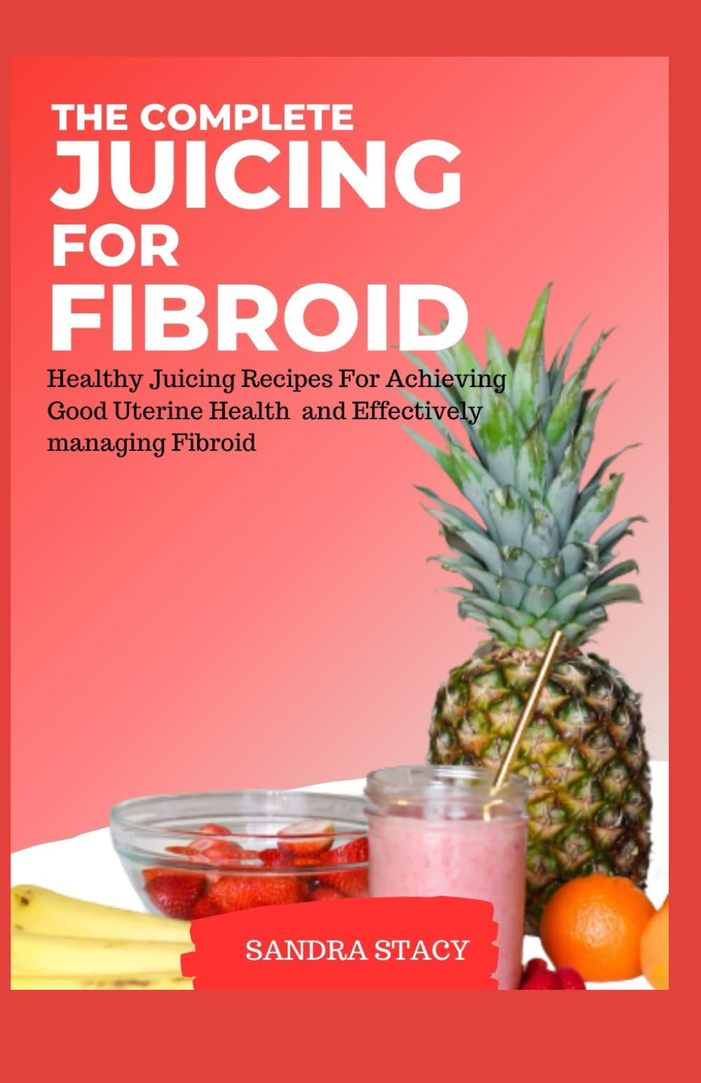 The Complete Juicing For Fibroid: Healthy Juicing Recipes For Achieving ...