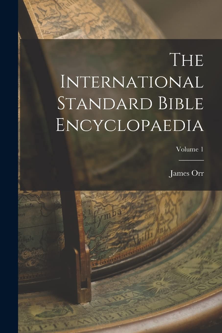 The International Standard Bible Encyclopaedia; Volume 1: Orr, James ...