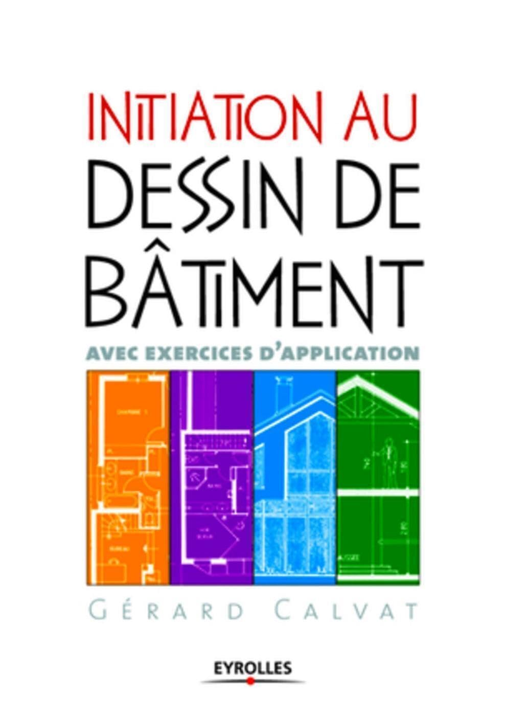 Initiation au dessin bâtiment: Avec exercices d'application: Calvat ...