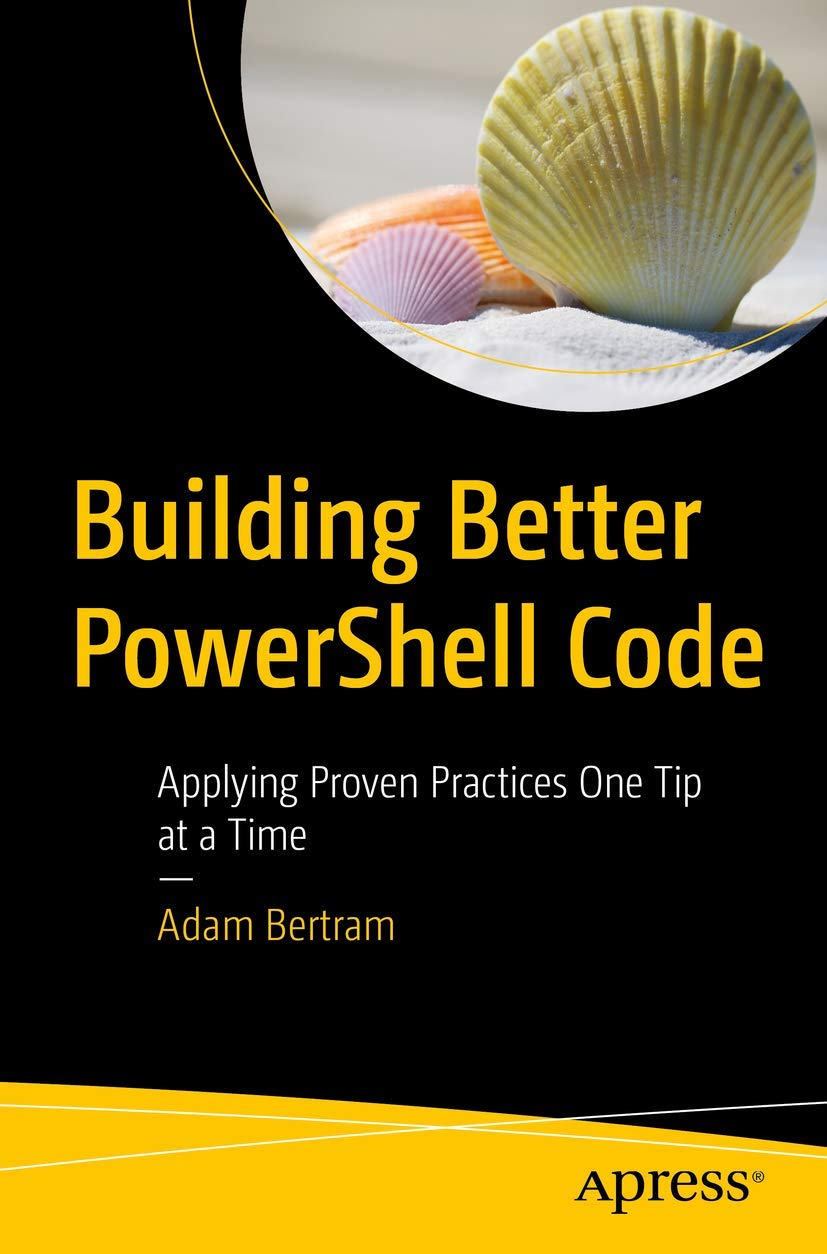 Building Better Powershell Code Applying Proven Practices One Tip At A Time Bertram Adam