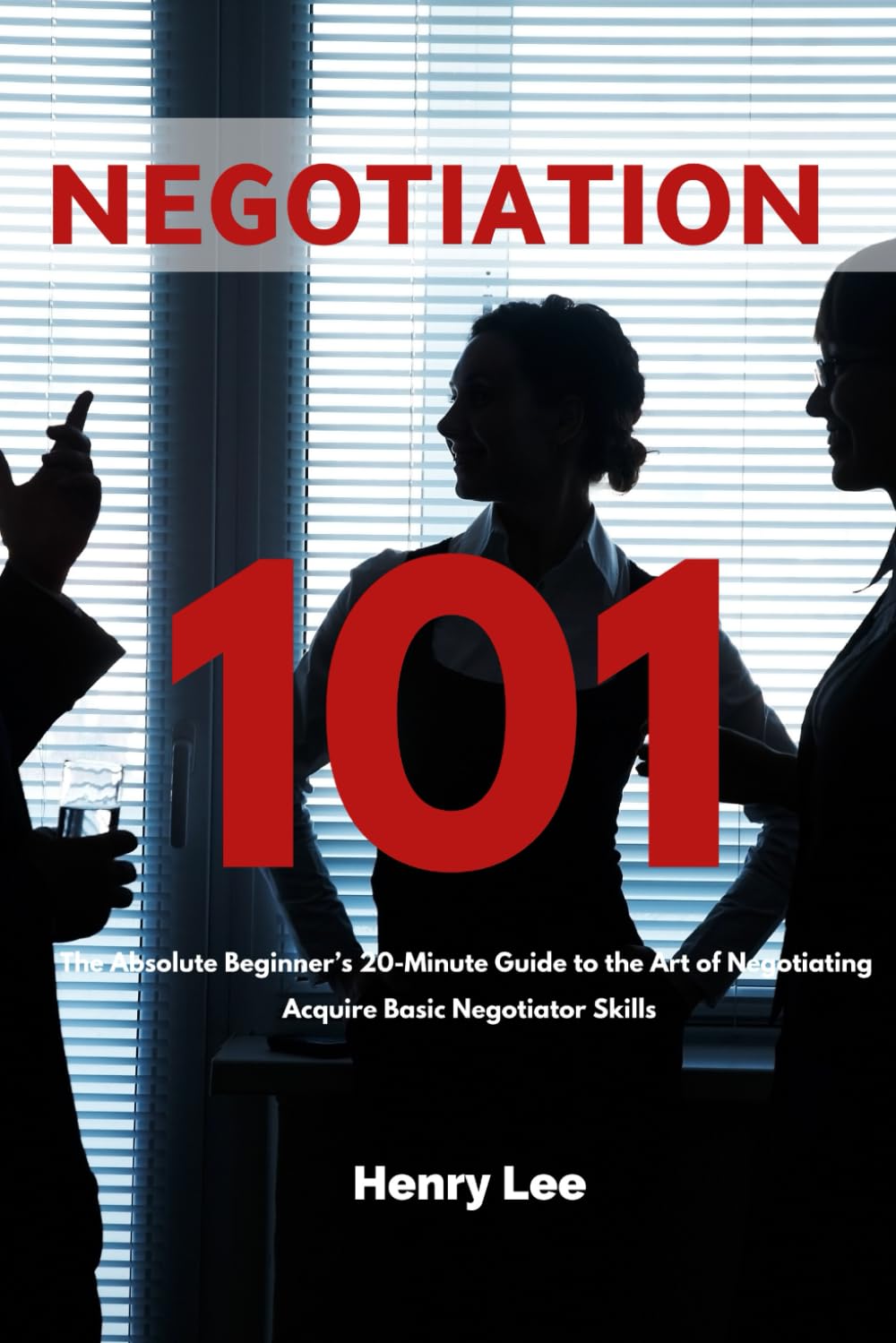 Negotiation 101: The Absolute Beginner’s 20-Minute Guide to the Art of ...