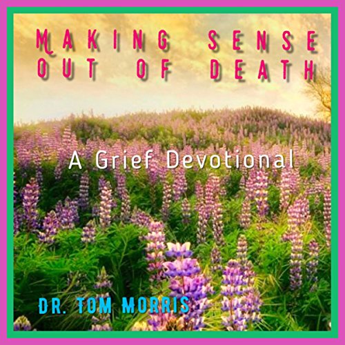 Making Sense Out of Death: A Grief Devotional : Dr. Tom Morris, Bill ...