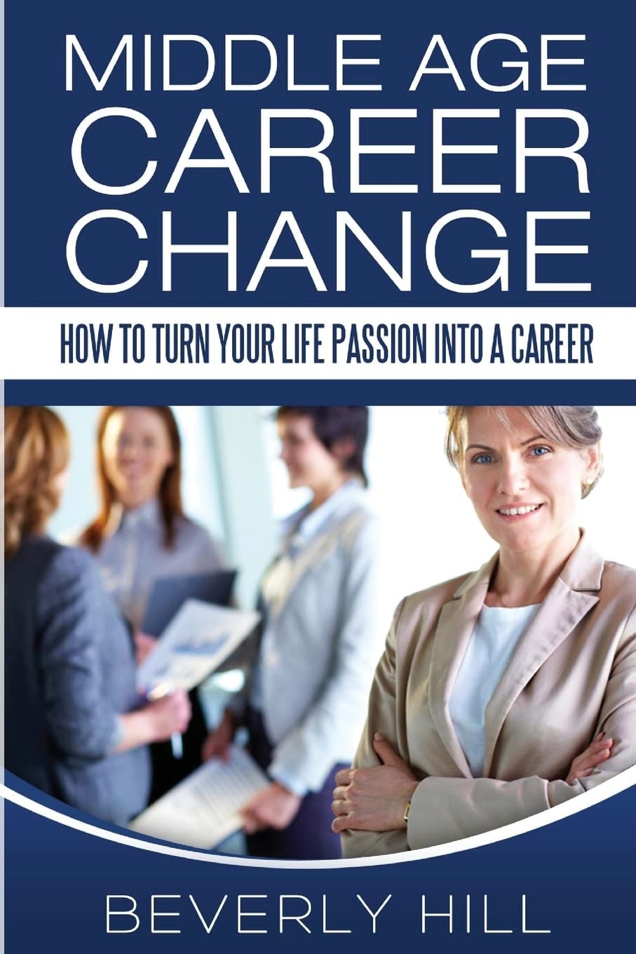 Middle Age Career Change: How to Turn Your Life Passion into a Career ...