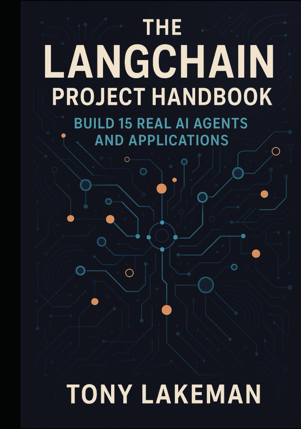 The LangChain Project Handbook: Build 15 Real AI Agents and Applications: Lakeman, Tony ...
