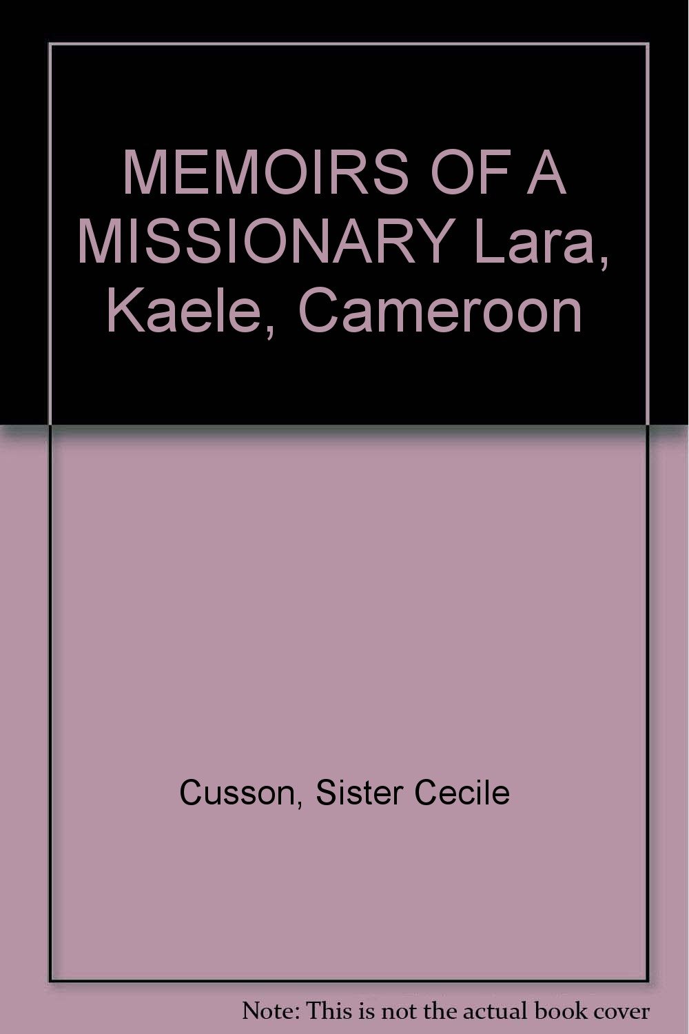 MEMOIRS OF A MISSIONARY Lara, Kaele, Cameroon: Cusson, Sister Cecile: Amazon.com: Books