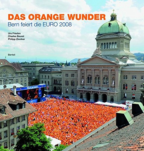 Das Orange Wunder. Bern feiert die EURO 2008 : Beuret, Charles, Frieden ...