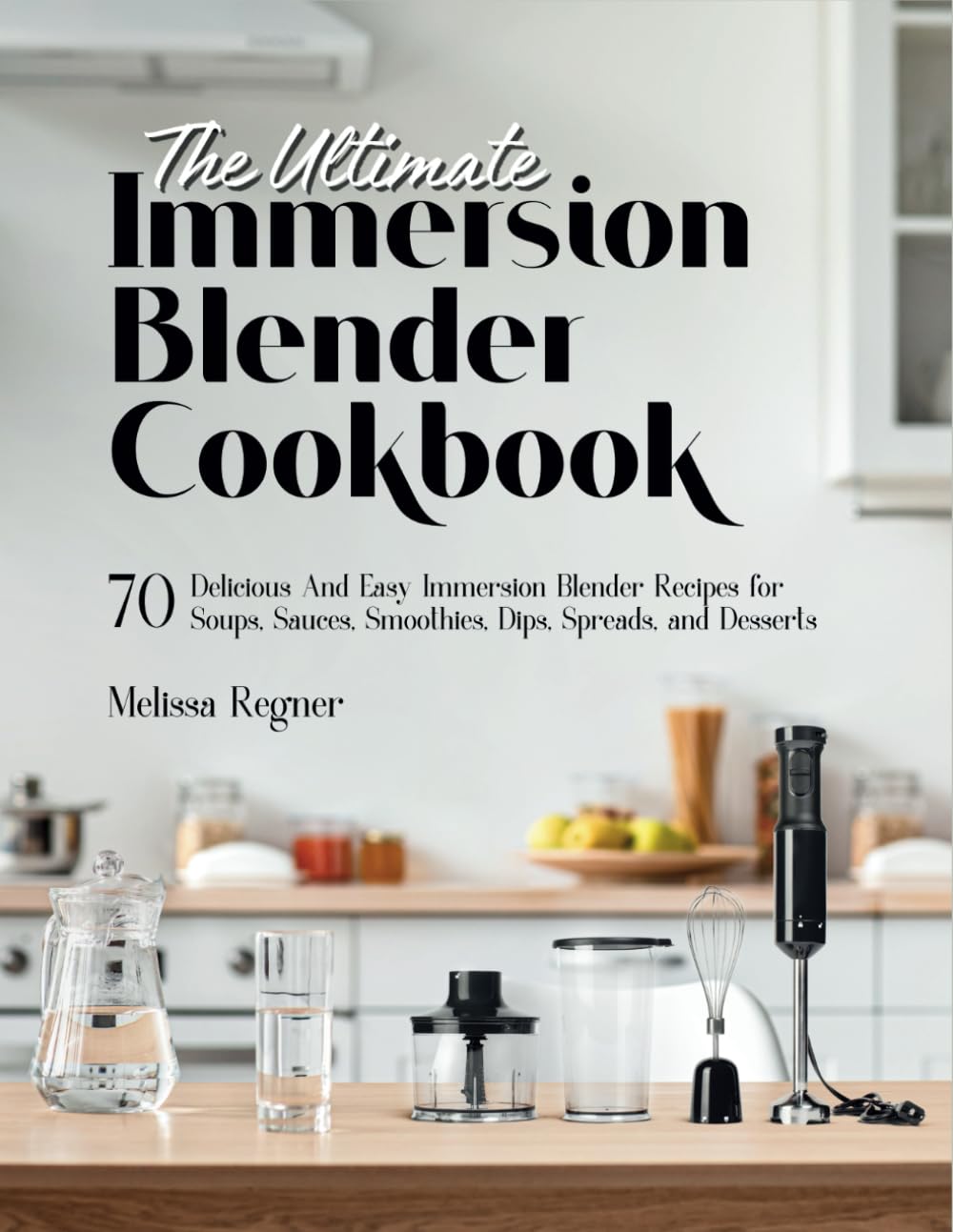 The Ultimate Immersion Blender Cookbook: 70 Delicious And Easy ...