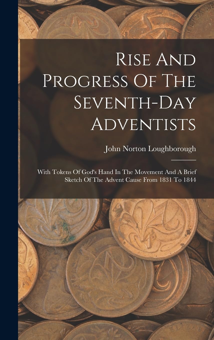 Rise And Progress Of The Seventh-day Adventists: With Tokens Of God's ...