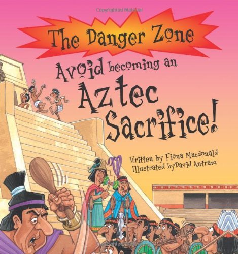 Avoid Becoming an Aztec Sacrifice! (The Danger Zone): Fiona Macdonald ...