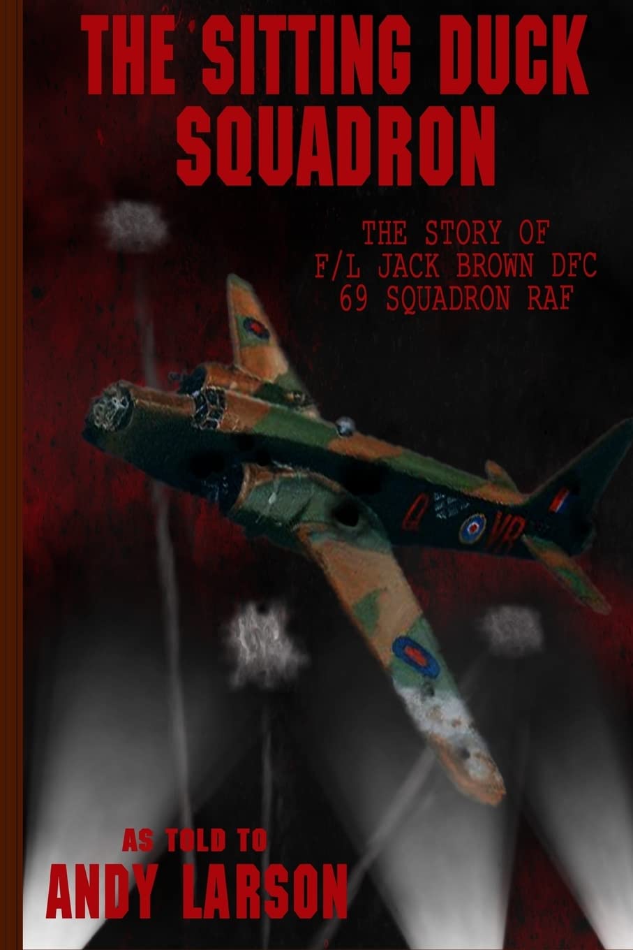 The Sitting Duck Squadron: The Story of F/L Jack Brown DFC, 69 Squadron ...